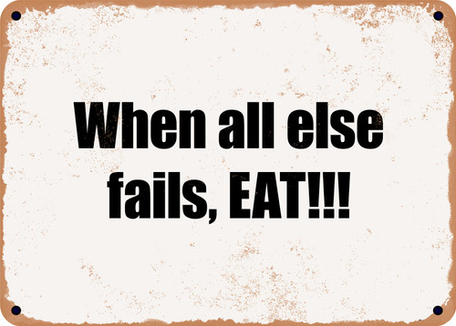 When all else fails, EAT!!! - Funny Metal Sign