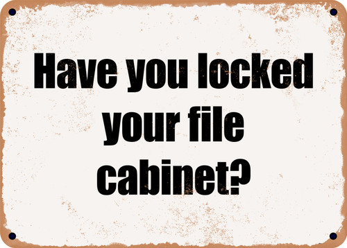 Have you locked your file cabinet? - Funny Metal Sign