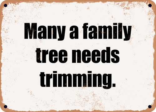 Many a family tree needs trimming. - Funny Metal Sign