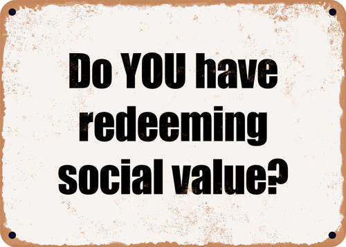 Do YOU have redeeming social value? - Funny Metal Sign