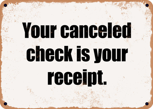 Your canceled check is your receipt. - Funny Metal Sign