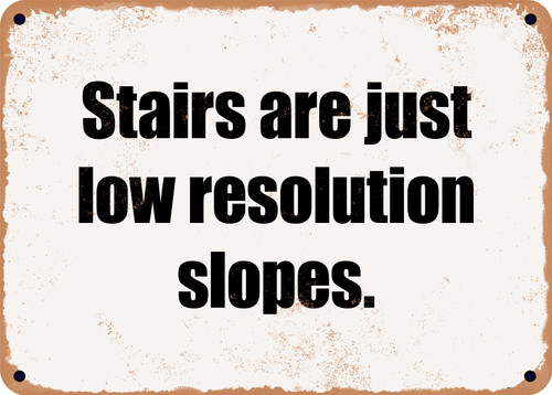 Stairs are just low resolution slopes. - Funny Metal Sign