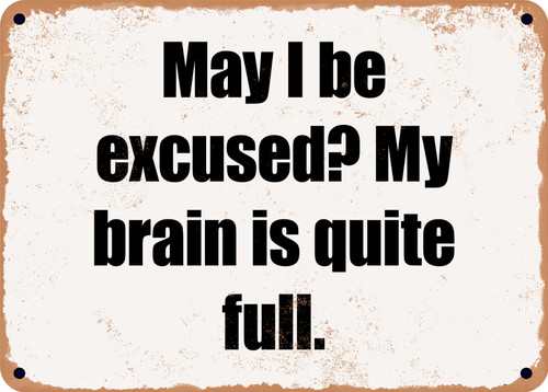 May I be excused? My brain is quite full. - Funny Metal Sign