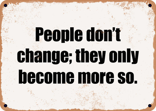 People don't change; they only become more so. - Funny Metal Sign