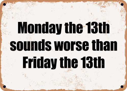 Monday the 13th sounds worse than Friday the 13th - Funny Metal Sign