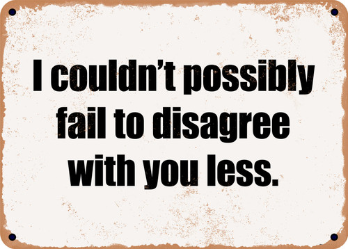 I couldn't possibly fail to disagree with you less. - Funny Metal Sign