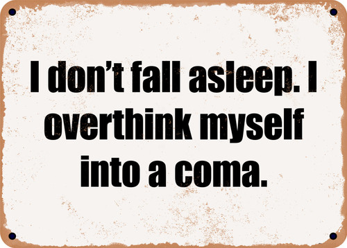 I don't fall asleep. I overthink myself into a coma. - Funny Metal Sign