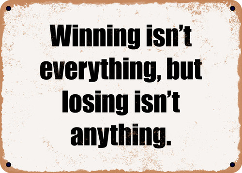 Winning isn't everything, but losing isn't anything. - Funny Metal Sign