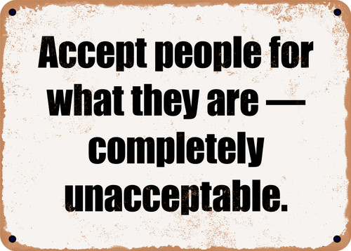 Accept people for what they are completely unacceptable. - Funny Metal Sign