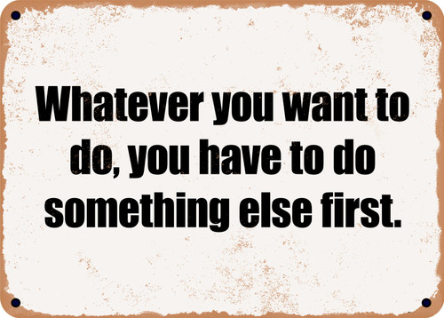 Whatever you want to do, you have to do something else first. - Funny ...