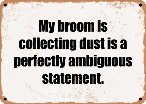My broom is collecting dust is a perfectly ambiguous statement. - Funny ...