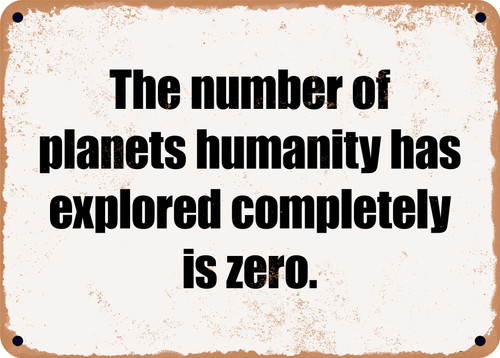 The number of planets humanity has explored completely is zero. - Funny ...