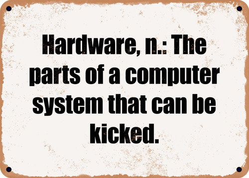 Hardware, n.: The parts of a computer system that can be kicked ...