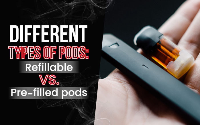 Different Types of Pods: Refillable vs. Pre-Filled Pods - VapeRanger