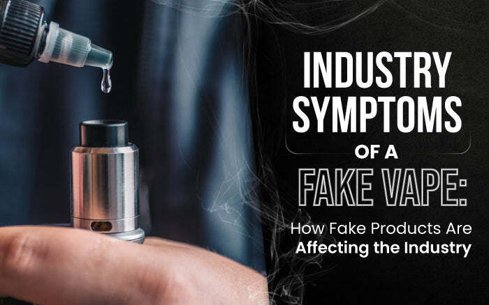 Industry Symptoms of a Fake Vape: How Fake Products Are Affecting the ...