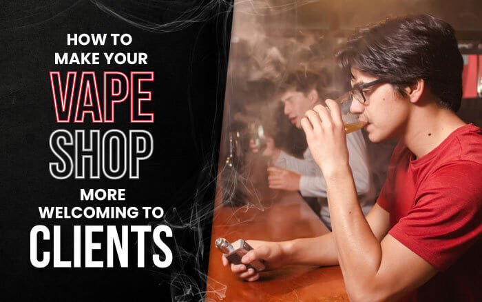 How To Make Your Vape Shop More Welcoming to Clients - VapeRanger