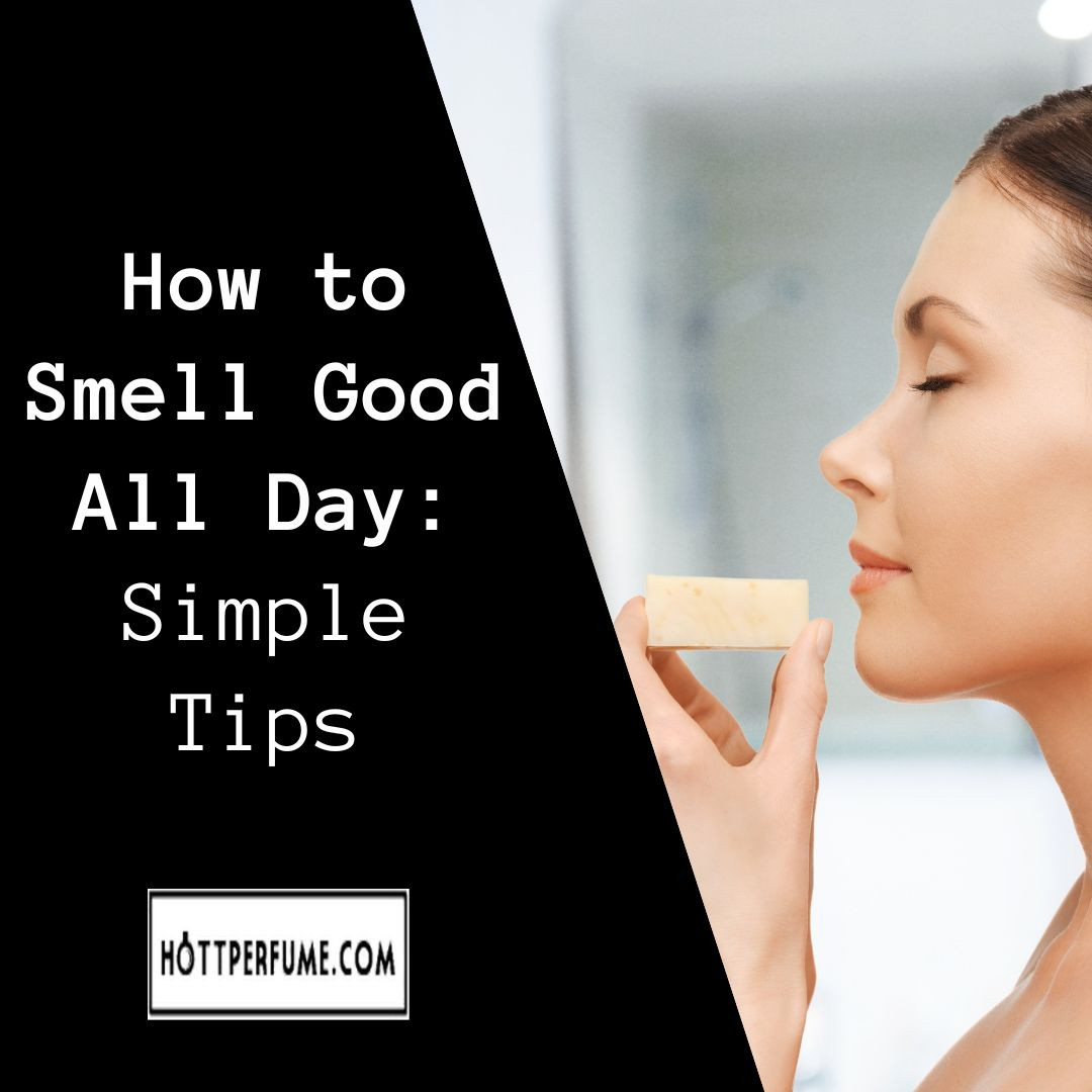 How to Smell Good All Day: Simple Tips - HottPerfume.com