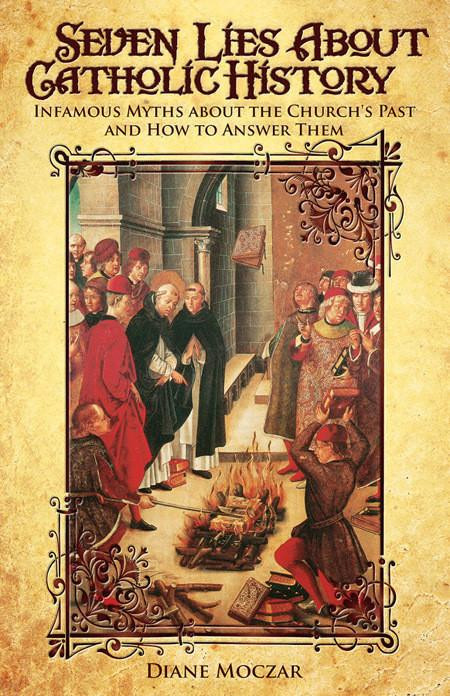 Seven Lies About Catholic History: Infamous Myths about the Church's ...