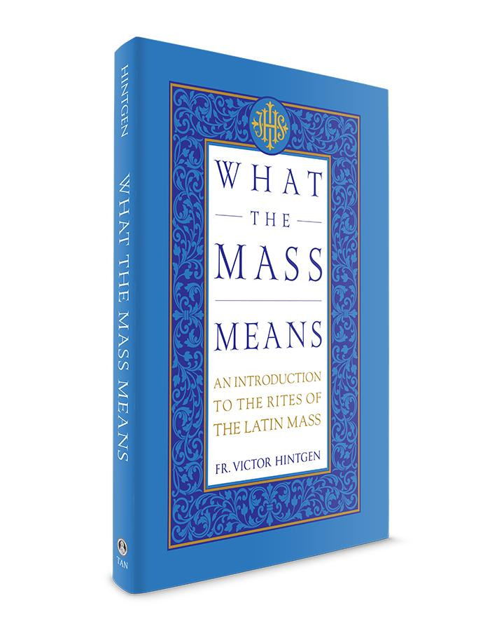 What the Mass Means: An Introduction to the Rites of the Latin Mass
