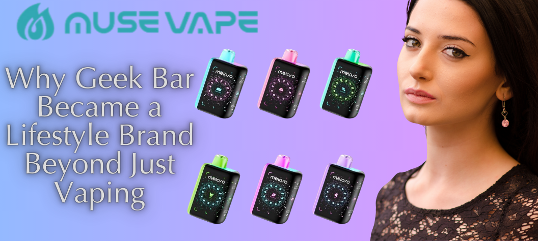 Why Geek Bar Became a Lifestyle Brand Beyond Just Vaping - Muse Vape
