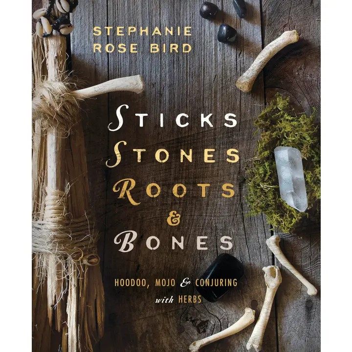 Sticks, Stones, Roots & Bones by Stephanie Rose Bird | Hoodoo Guide
