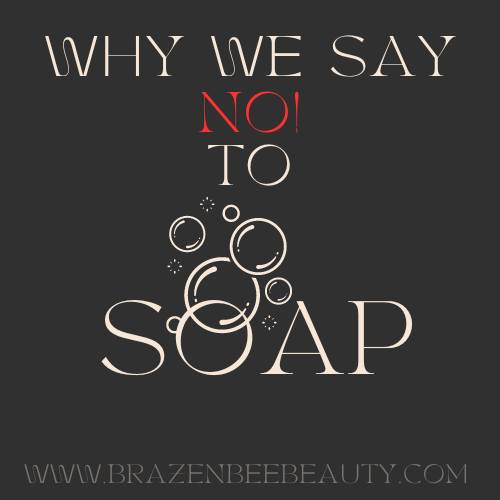 WHY we say NO to Soap - Brazen Bee