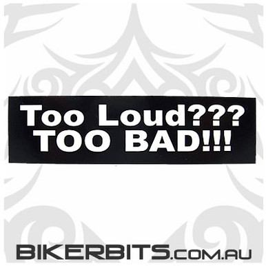 Helmet Sticker - Too Loud??? TOO BAD!!! - Biker Bits Australia