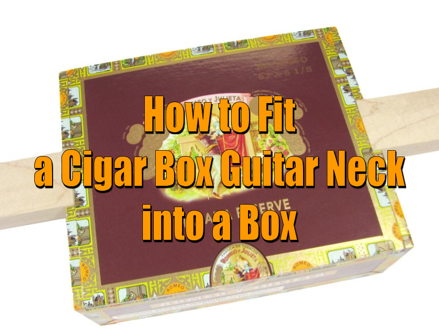 How to Fit a Cigar Box Guitar Neck Into a Box - C. B. Gitty Crafter Supply