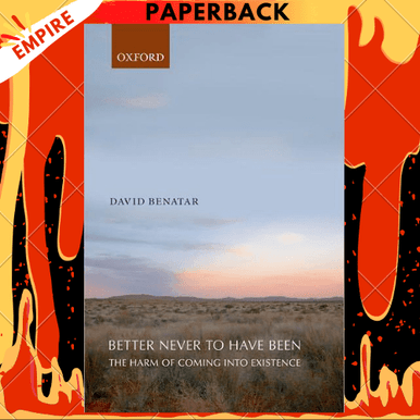 Better Never to Have Been: The Harm of Coming into Existence by David ...