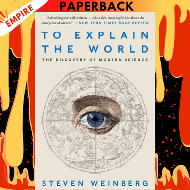 To Explain the World: The Discovery of Modern Science by Steven Weinberg