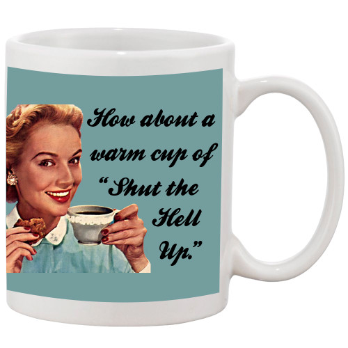 How about a warm cup of shut the hell up coffee mug