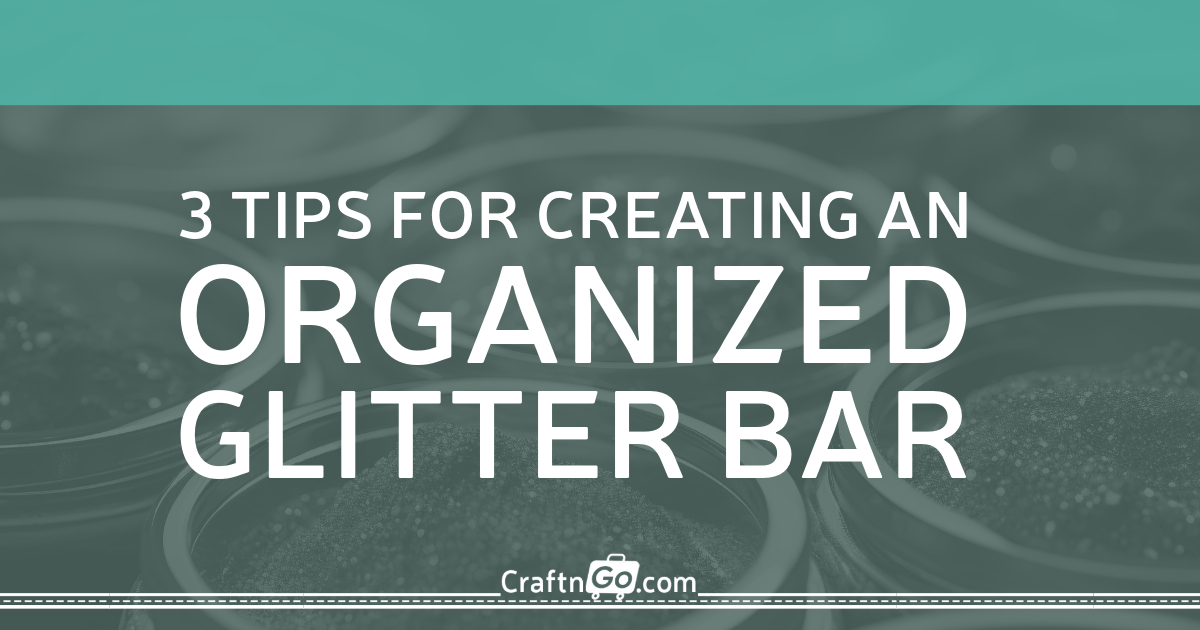 3 Tips for Creating an Organized Glitter Bar - Craft-n-Go