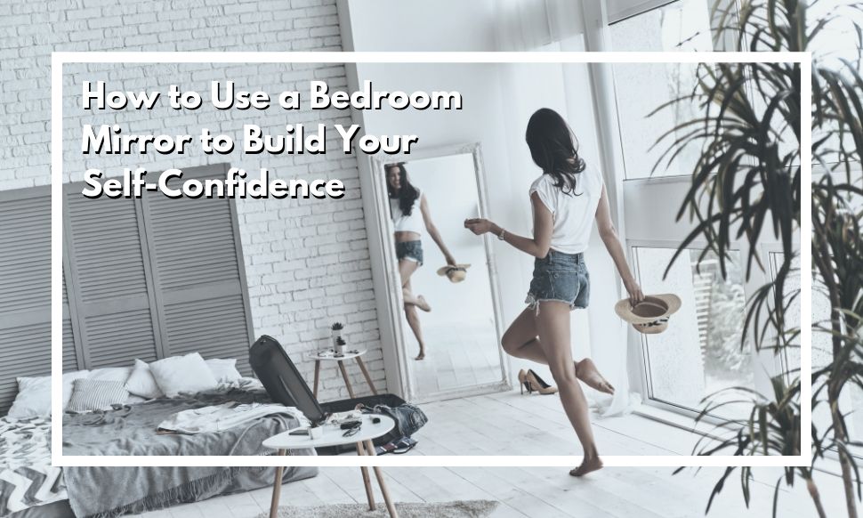 Use a Bedroom Mirror to Build Self-Confidence - Bi-Rite Furniture