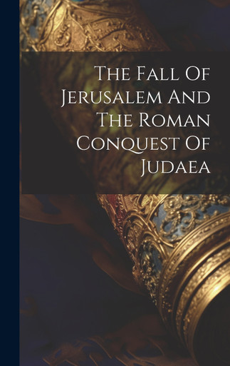 The Fall Of Jerusalem And The Roman Conquest Of Judaea by Anonymous ...