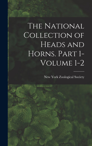 The National Collection of Heads and Horns. Part 1- Volume 1-2 ...