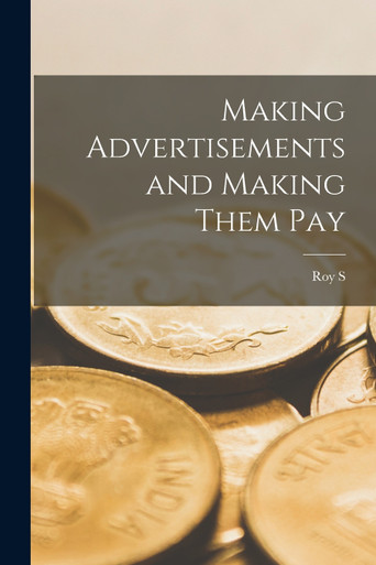 Making Advertisements and Making Them Pay by Roy S. 1886-1962 Durstine ...