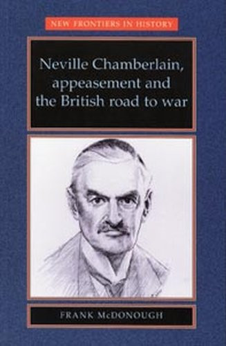 Neville Chamberlain, appeasement and the British road to war by Frank ...