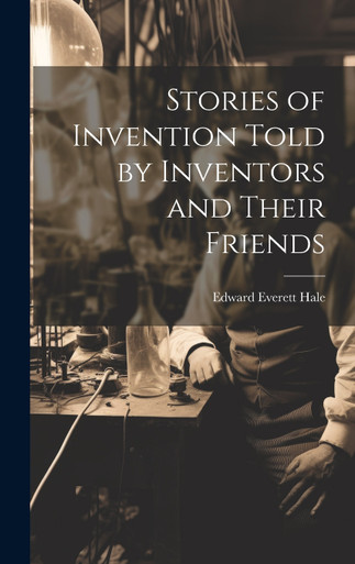 Stories of Invention Told by Inventors and Their Friends by Edward ...