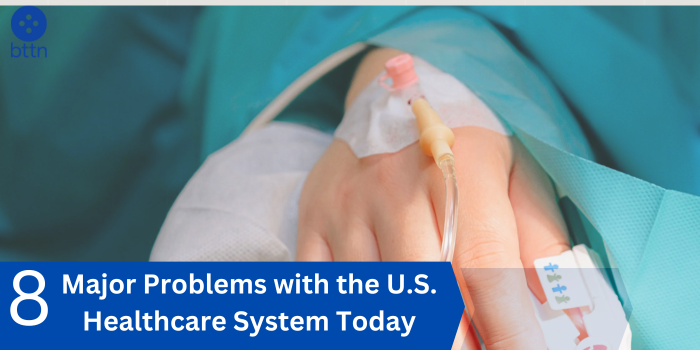 8 Major Problems with the U.S. Healthcare System Today - bttn