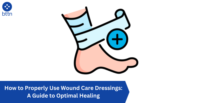 How to Properly Use Wound Care Dressings: A Guide to Optimal Healing - bttn