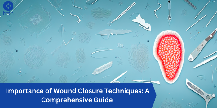 Importance of Wound Closure Techniques: A Comprehensive Guide - bttn