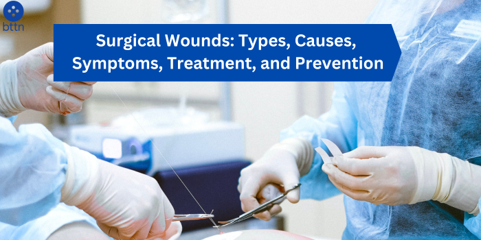 Surgical Wounds: Types, Causes, Symptoms, and Treatment - bttn