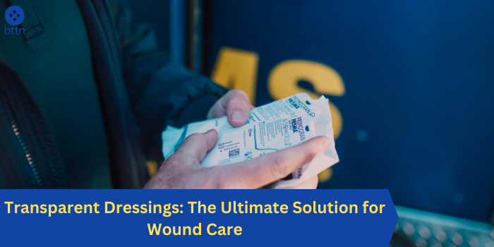 Transparent Dressings: The Ultimate Solution for Wound Care - bttn