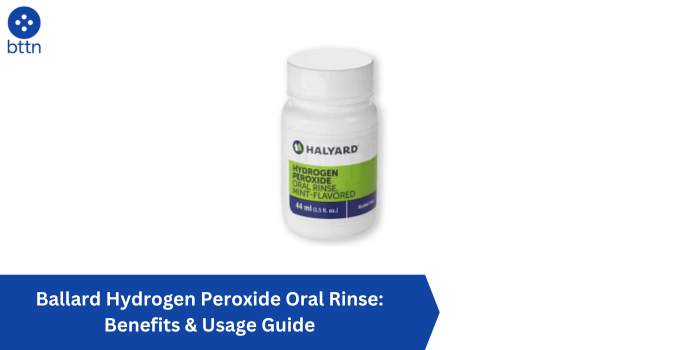 Ballard Hydrogen Peroxide Oral Rinse: Benefits & Usage Guide - bttn