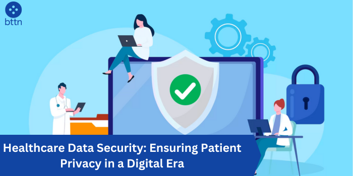 Healthcare Data Security: Ensuring Patient Privacy in a Digital Era - bttn