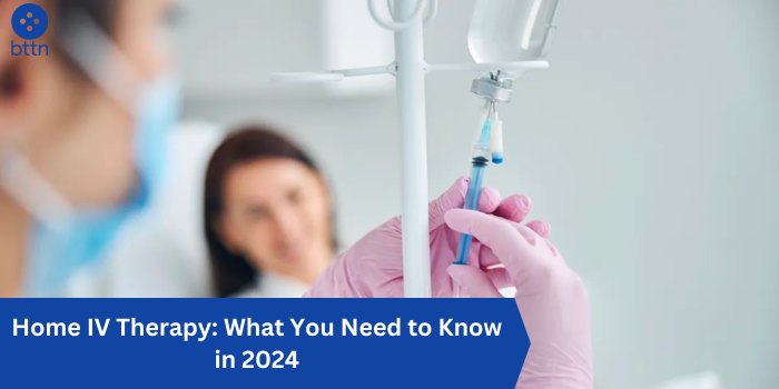 Home IV Therapy: What You Need to Know in 2024 - bttn