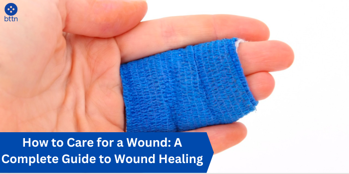 How to Care for a Wound: A Complete Guide to Wound Healing - bttn