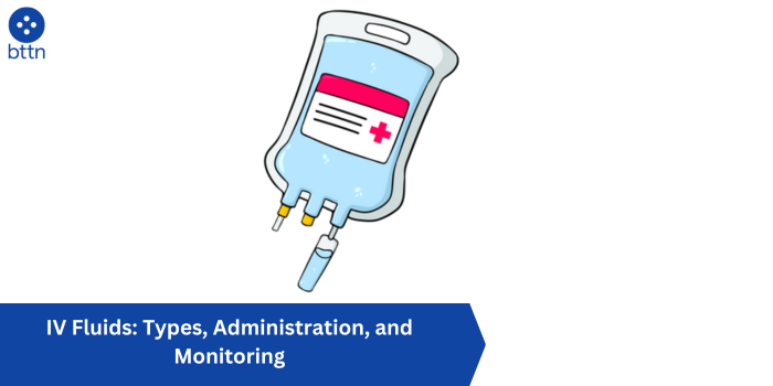 IV Fluids: Types, Administration, and Monitoring - bttn