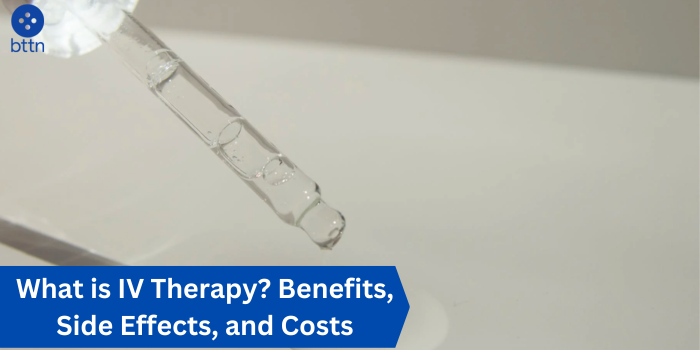 What is IV Therapy? Benefits, Side Effects, and Costs - bttn