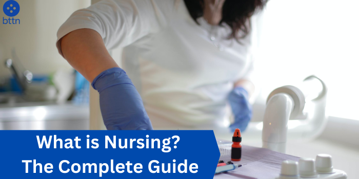 What is Nursing? Types, Role, Challenges, and Future of Nursing - bttn